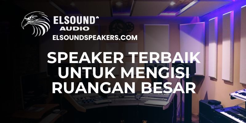Speaker Terbaik untuk Mengisi Ruangan Besar - Elsound Speakers ...